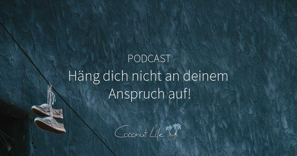 #89 - Häng dich nicht an deinem eigenen Anspruch auf - Coconut-Life ...